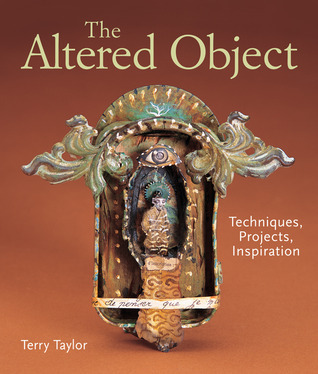 The Altered Object: Techniques, Projects, Inspiration by Terry Taylor ...