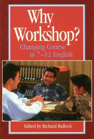 Why Workshop?: Changing Course in 7-12 English by Richard Bullock | Goodreads