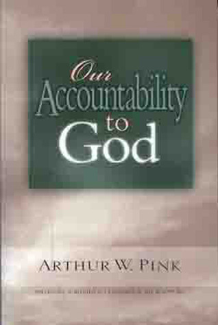 Our Accountability to God by Arthur W. Pink | Goodreads