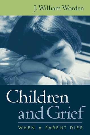 Children and Grief: When a Parent Dies by J. William Worden | Goodreads