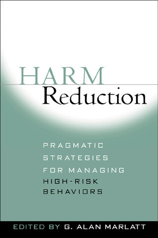 Harm Reduction: Pragmatic Strategies for Managing High-Risk Behaviors ...