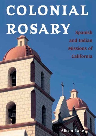 Colonial Rosary: The Spanish and Indian Missions of California by ...