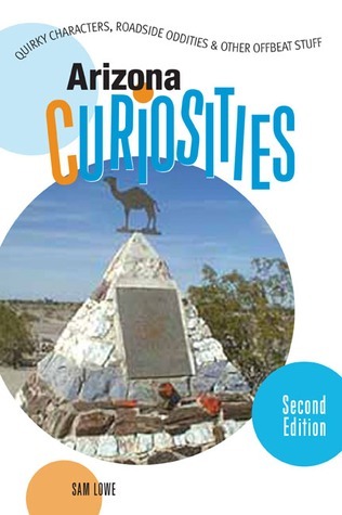 Arizona Curiosities: Quirky Characters, Roadside Oddities & Other ...