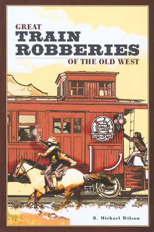 Great Train Robberies of the Old West by R. Michael Wilson | Goodreads