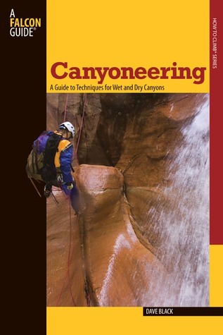 Canyoneering: A Guide to Techniques for Wet and Dry Canyons by Dave ...