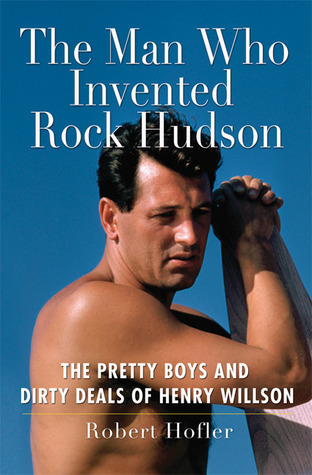 The Man Who Invented Rock Hudson: The Pretty Boys and Dirty Deals of ...