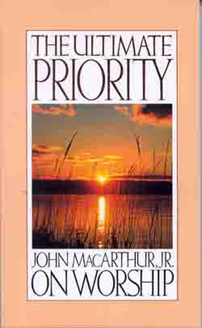 The Ultimate Priority: John Macarthur, Jr. on Worship by John F ...