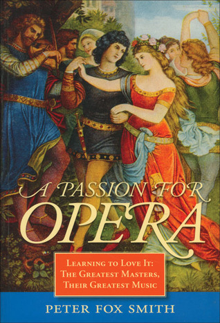 A Passion for Opera: Learning to Love It: The Greatest Masters, Their ...