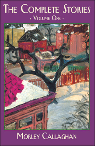 The Complete Stories: Volume One (1) by Morley Callaghan | Goodreads