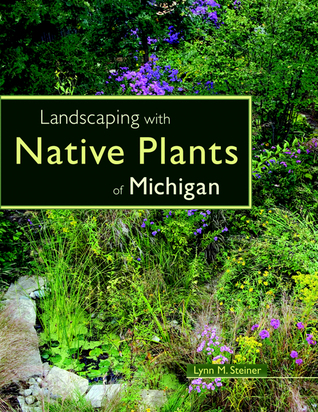 Landscaping with Native Plants of Michigan by Lynn M. Steiner | Goodreads