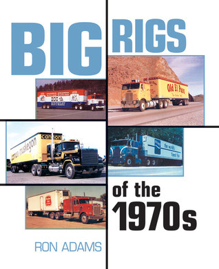 Big Rigs of the 1970s by Ron Adams | Goodreads