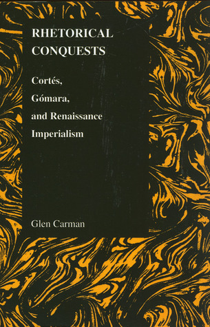 Rhetorical Conquests: Cortes, Gomara, and Renaissance Imperialism by ...