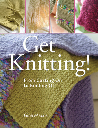 Get Knitting!: From Casting On to Binding Off by Gina Macris | Goodreads