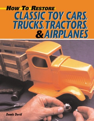 How to Restore Classic Toy Cars, Trucks, Tractors, and Airplanes by ...