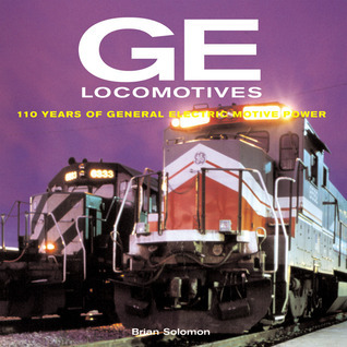 GE Locomotives: 110 Years of General Electric Motive Power by Brian ...