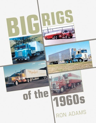 Big Rigs of the 1960s by Ron Adams | Goodreads