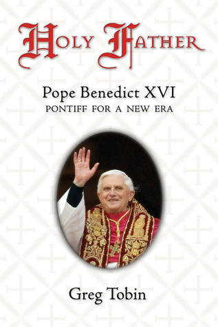Holy Father: Pope Benedict XVI: Pontiff for a New Era by Greg Tobin ...