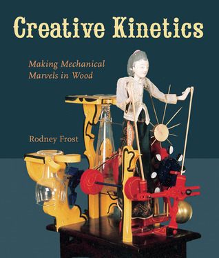 Creative Kinetics: Making Mechanical Marvels in Wood by Rodney Frost ...