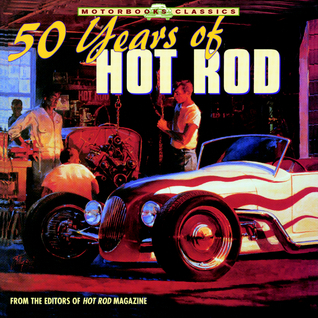 50 Years Of Hot Rod (Motorbooks Classics) by Hot Rod Magazine | Goodreads