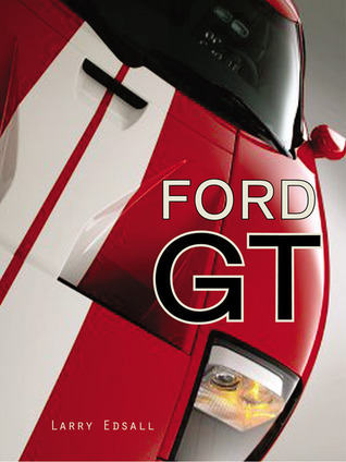 Ford GT: The Legend Comes to Life by Larry Edsall | Goodreads