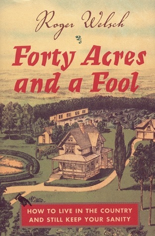 Forty Acres and a Fool: How to Live in the Country and Still Keep Your ...