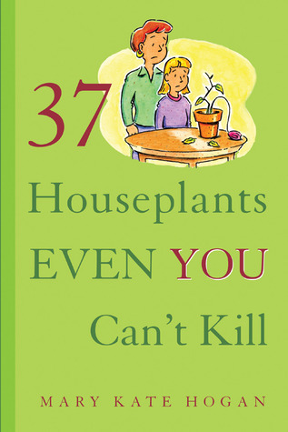 37 Houseplants Even You Can't Kill by Mary Kate Hogan | Goodreads