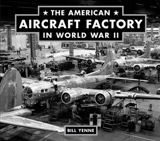 The American Aircraft Factory in World War II by Bill Yenne | Goodreads