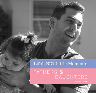 Life's BIG Little Moments: Fathers & Daughters by Susan K. Hom | Goodreads