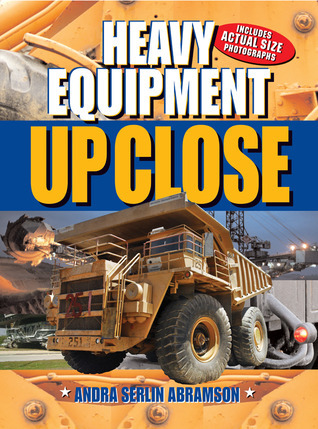 Heavy Equipment: Up Close by Andra Serlin Abramson | Goodreads