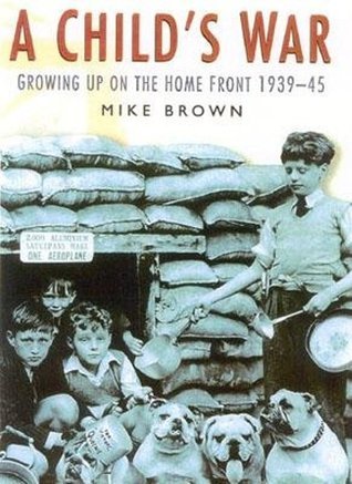 A Child's War: Growing Up on the Home Front by Mike Brown | Goodreads