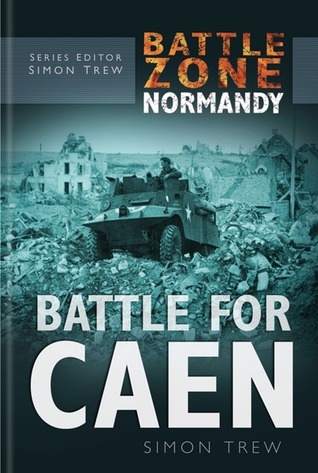 Battle for Caen: Battle Zone Normandy by Simon Trew | Goodreads