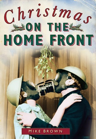 Christmas on the Home Front 1939-1945 by Mike Brown | Goodreads