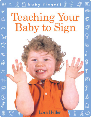 Teaching Your Baby to Sign (Baby Fingers) by Lora Heller | Goodreads