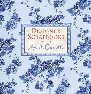 Designer Scrapbooks with April Cornell by April Cornell | Goodreads