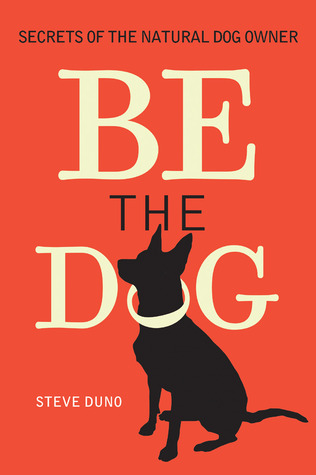 Be The Dog: Secrets of the Natural Dog Owner by Steve Duno | Goodreads