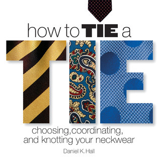 How to Tie a Tie: Choosing, Coordinating, and Knotting Your Neckwear by ...