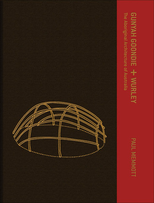 Gunyah, Goondie + Wurley: The Aboriginal Architecture of Australia by ...