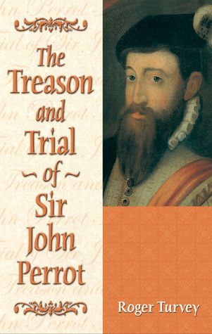 The Treason and Trial of Sir John Perrot by Roger Turvey | Goodreads