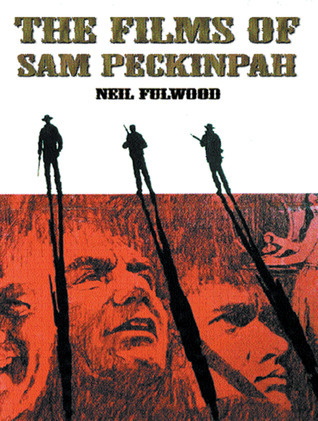 The Films of Sam Peckinpah by Neil Fulwood | Goodreads