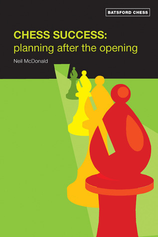 Chess Success: Planning After the Opening by Neil McDonald | Goodreads
