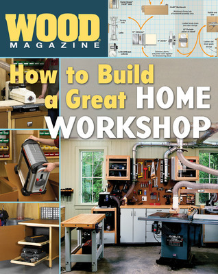 Wood Magazine: How to Build a Great Home Workshop by Wood Magazine ...