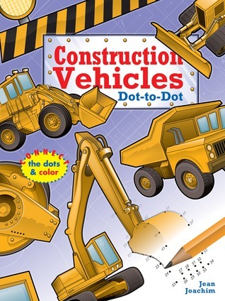 Construction Vehicles Dot-to-Dot by Jean C. Joachim | Goodreads