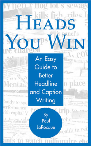 Heads You Win!: An Easy Guide to Better Headline and Caption Writing by ...