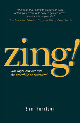 Zing!: Five Steps and 101 Tips for Creativity On Command by Sam ...