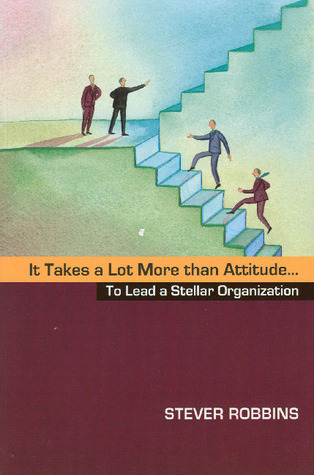 It Takes a Lot More Than Attitude... To Lead a Stellar Organization by ...