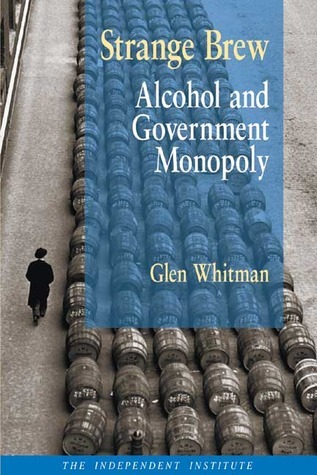 Strange Brew: Alcohol and Government Monopoly by Glen Whitman | Goodreads