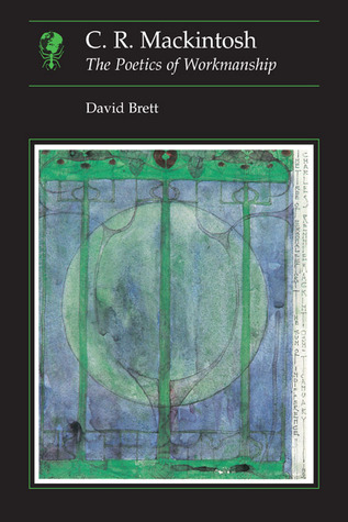 C. R. Mackintosh: The Poetics of Workmanship by David Brett | Goodreads