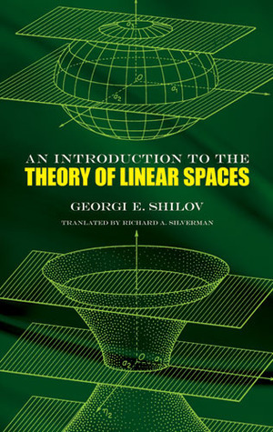 An Introduction to the Theory of Linear Spaces by Georgi E. Shilov | Goodreads