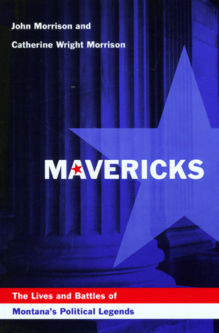 Mavericks: The Lives and Battles of Montana's Political Legends by John ...