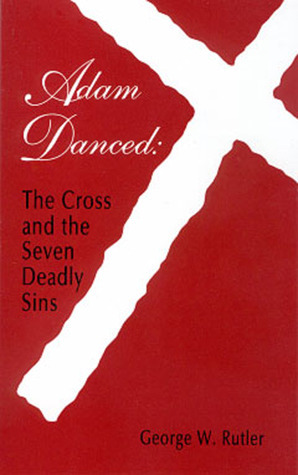 Adam Danced: The Cross and the Seven Deadly Sins by George William ...